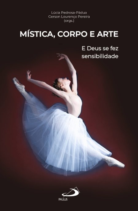 Mística, corpo e arte – E Deus se fez sensibilidade | Paulus Editora